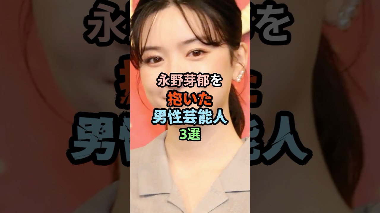 🔥200万再生突破！！永野芽郁を抱いた男性芸能人3選 #芸能人#shorts - TKHUNT
