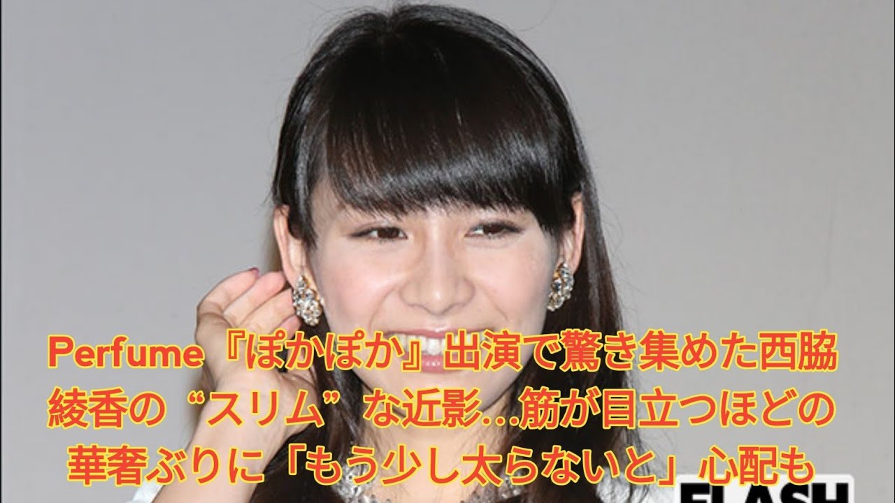 Perfume『ぽかぽか』出演で驚き集めた西脇綾香の “スリム” な近影…筋が目立つほどの華奢ぶりに「もう少し太らないと」心配も Japanese News - TKHUNT